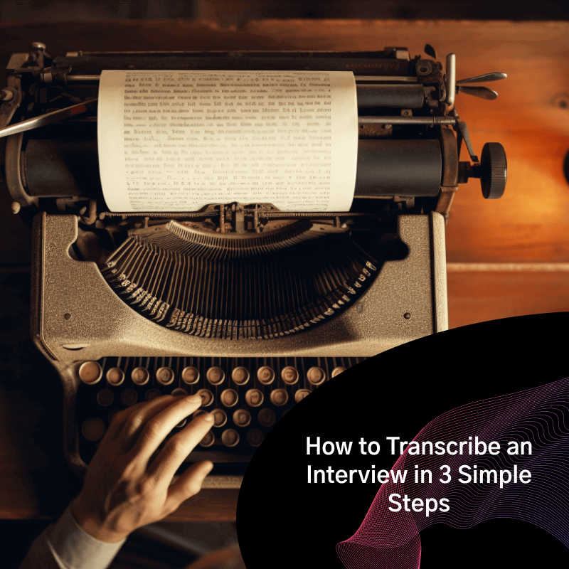 How to Transcribe an Interview in 3 Simple Steps